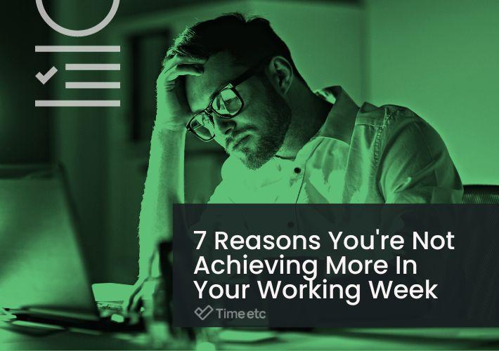 7 Reasons You're Not Achieving More In Your Working Week | Time etc