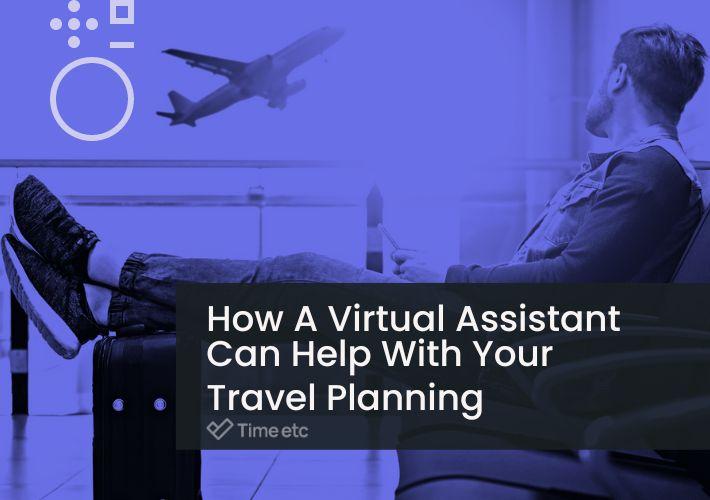 How A Virtual Assistant Can Help With Your Travel Planning | Time etc