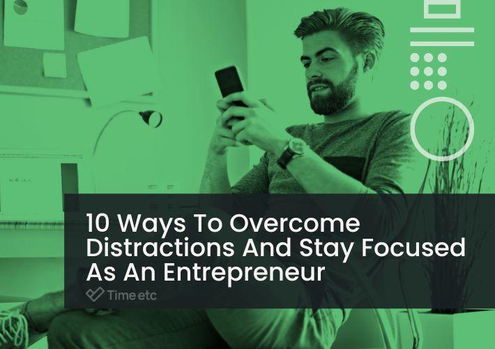 10 Ways To Overcome Distractions And Stay Focused As An Entrepreneur ...